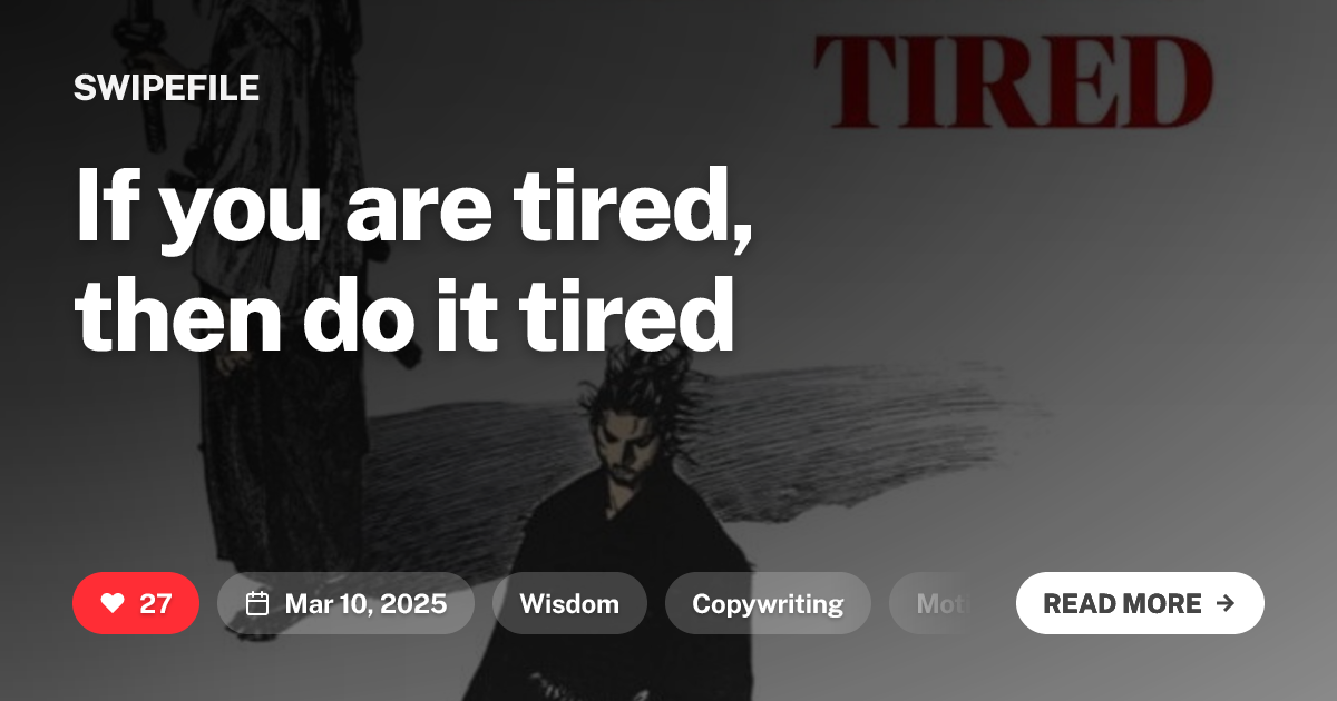 If you are tired, then do it tired | SwipeFile