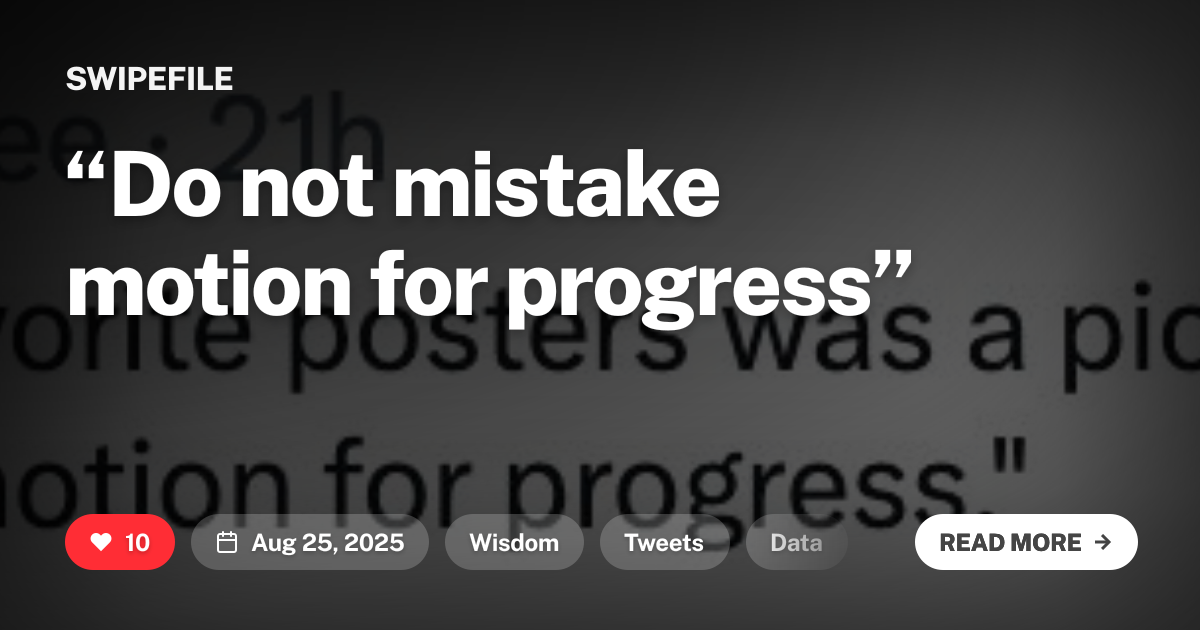 “Do not mistake motion for progress” | SwipeFile