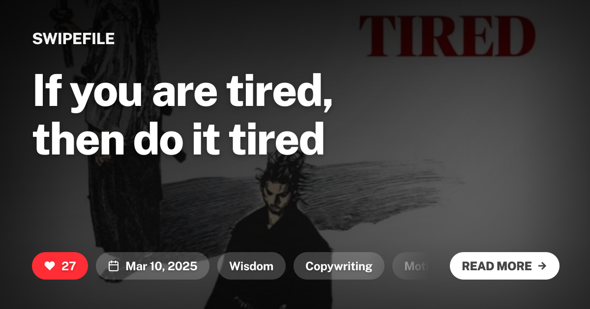 If you are tired, then do it tired | Swipefile